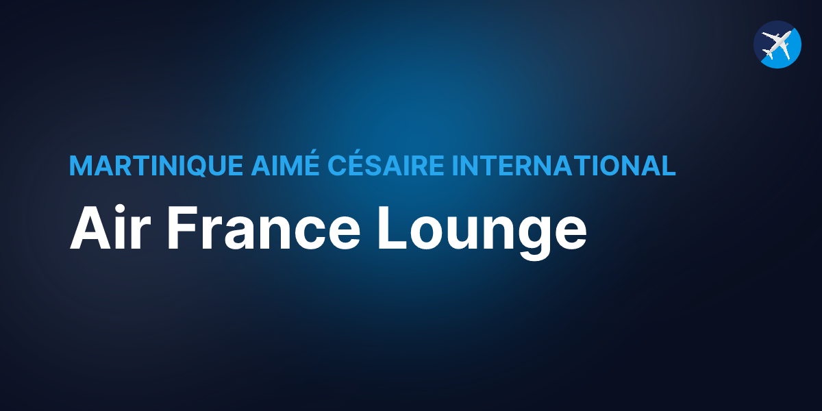 Air France Lounge - Martinique Aimé Césaire International (FDF)
